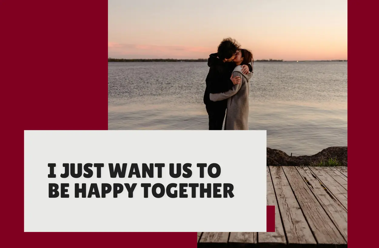 22 I Just Want Us To Be Happy Together Quotes To Copy & Paste
